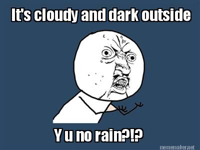 Meme Maker - It's cloudy and dark outside Y u no rain?!? Meme Generator!