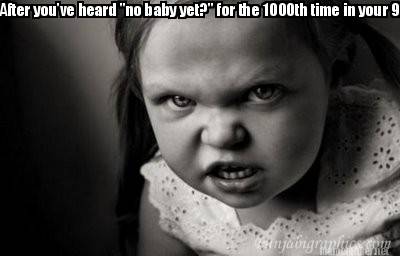 Meme Maker - After you've heard "no baby yet?" for the 1000th time in ...