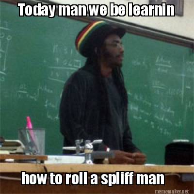 Meme Maker - Today man we be learnin how to roll a spliff man Meme ...