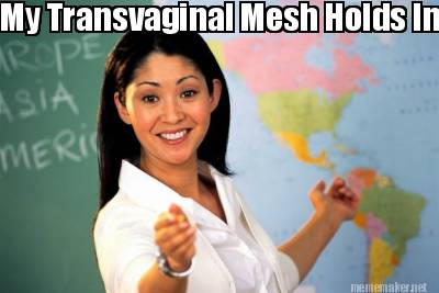 Meme Maker - My Transvaginal Mesh Holds In All Of My Organs Meme Generator!