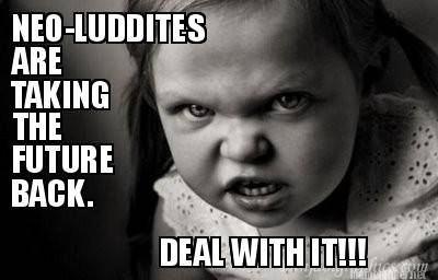 Meme Maker - NEO-LUDDITES ARE TAKING THE FUTURE BACK. DEAL WITH IT ...