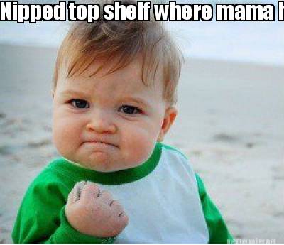 Meme Maker - Nipped top shelf where mama hides the cookies Meme Generator!