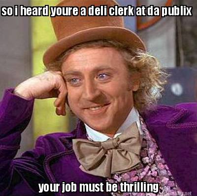 Meme Maker - so i heard youre a deli clerk at da publix your job must ...
