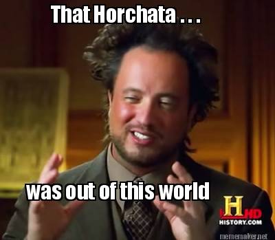 Meme Maker - That Horchata . . . was out of this world Meme Generator!