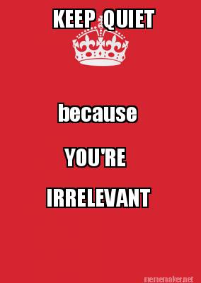Meme Maker - KEEP QUIET because YOU'RE IRRELEVANT Meme Generator!