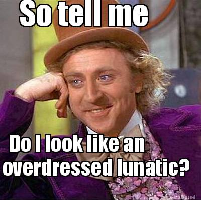 Meme Maker - So tell me Do I look like an overdressed lunatic? Meme ...