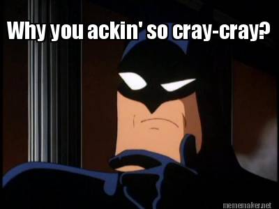 Meme Maker - Why you ackin' so cray-cray? Meme Generator!