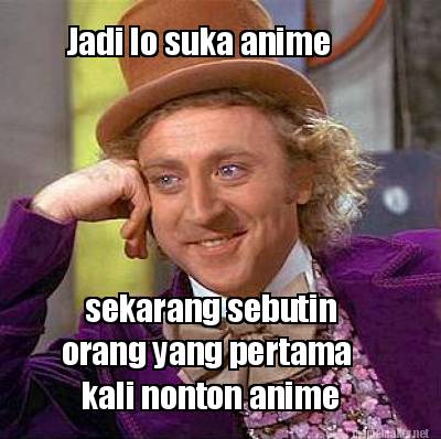 Meme Maker - Jadi lo suka anime sekarang sebutin orang yang pertama ...