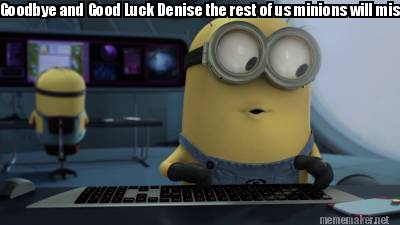 Meme Maker - Goodbye and Good Luck Denise the rest of us minions will ...