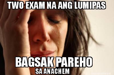 Meme Maker - TWO EXAM NA ANG LUMIPAS BAGSAK PAREHO SA ANACHEM Meme ...