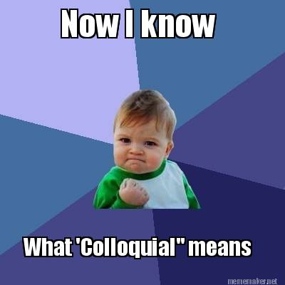 Meme Maker - Now I know What 'Colloquial" means Meme Generator!