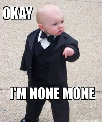 Meme Maker - OKAY I'M NONE MONE Meme Generator!
