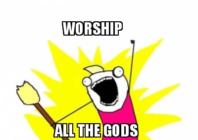 Meme Maker - WORSHIP ALL THE GODS Meme Generator!