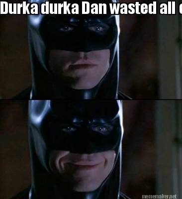 Meme Maker - Durka durka Dan wasted all of his Durka durka dollars Meme ...