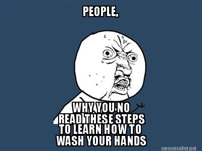 Meme Maker - PEOPLE, WHY YOU NO READ THESE STEPS TO LEARN HOW TO WASH ...
