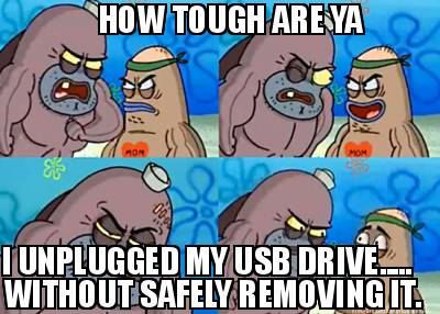 Meme Maker - HOW TOUGH ARE YA I UNPLUGGED MY USB DRIVE..... WITHOUT ...