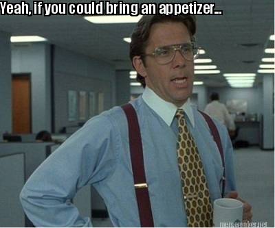 Meme Maker - Yeah, if you could bring an appetizer... Meme Generator!