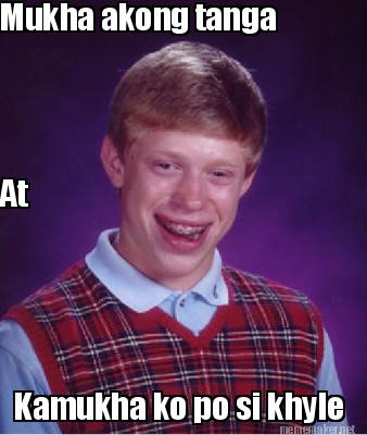 Meme Maker - Kamukha ko po si khyle Mukha akong tanga At Meme Generator!