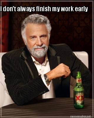 Meme Maker - I don't always finish my work early Meme Generator!