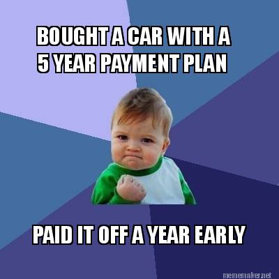 Meme Maker - BOUGHT A CAR WITH A 5 YEAR PAYMENT PLAN PAID IT OFF A YEAR ...