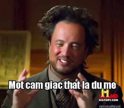 Meme Maker - Mot cam giac that la du me Meme Generator!