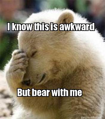 Meme Maker - I know this is awkward But bear with me Meme Generator!