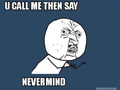 Meme Maker - U CALL ME THEN SAY NEVERMIND Meme Generator!