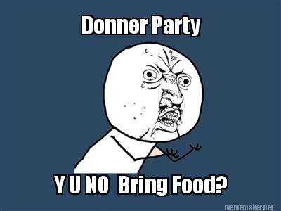 Meme Maker - Donner Party Y U NO Bring Food? Meme Generator!