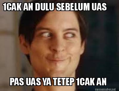 Meme Maker - 1CAK AN DULU SEBELUM UAS PAS UAS YA TETEP 1CAK AN Meme ...