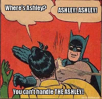 Meme Maker - Where's Ashley? ASHLEY! ASHLEY! You can't handle THE ...