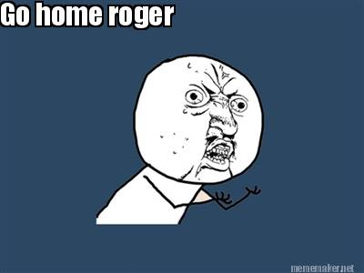 Meme Maker - Go home roger Meme Generator!