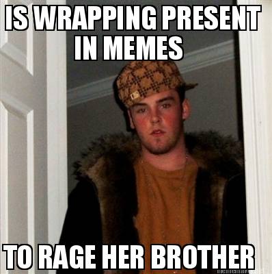 Meme Maker - IS WRAPPING PRESENT IN MEMES TO RAGE HER BROTHER Meme ...
