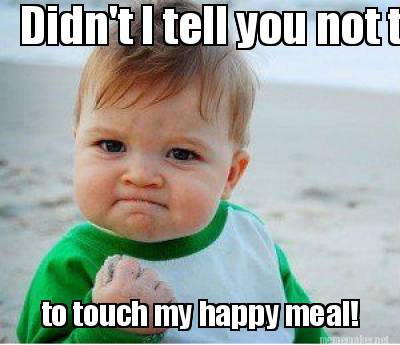 Meme Maker - Didn't I tell you not to touch my happy meal! to touch my ...