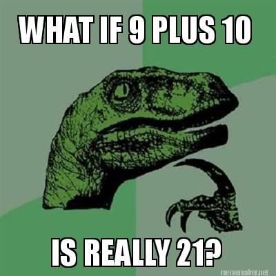 Meme Maker - WHAT IF 9 PLUS 10 IS REALLY 21? Meme Generator!