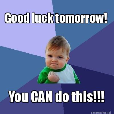 Meme Maker - Good luck tomorrow! You CAN do this!!! Meme Generator!