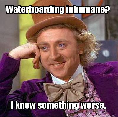 Meme Maker - Waterboarding inhumane? I know something worse. Meme ...
