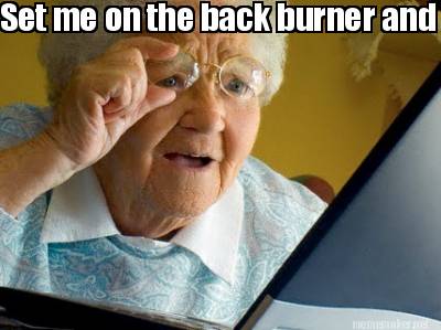 Meme Maker - Set me on the back burner and I'll turn off the stove Meme ...