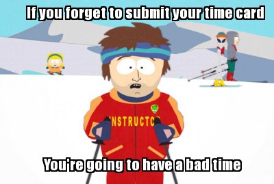 Meme Maker - If you forget to submit your time card You're going to ...
