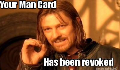 Meme Maker - Your Man Card Has been revoked Meme Generator!