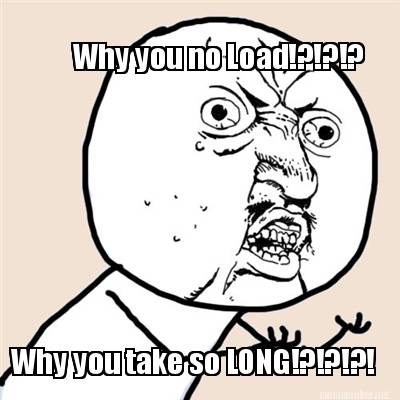 Meme Maker - Why you no Load!?!?!? Why you take so LONG!?!?!?! Meme ...