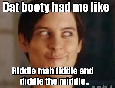 Meme Maker - Dat booty had me like Riddle mah fiddle and diddle the ...