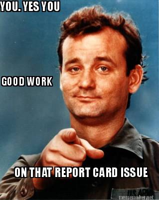 Meme Maker - YOU. YES YOU GOOD WORK ON THAT REPORT CARD ISSUE Meme ...