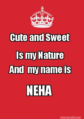 Meme Maker - Cute and Sweet Is my Nature And my name is NEHA Meme ...