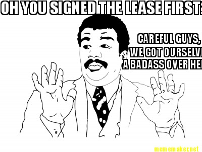 Meme Maker - OH YOU SIGNED THE LEASE FIRST? CAREFUL GUYS, WE GOT ...