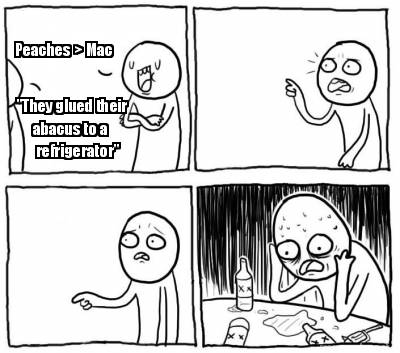 Meme Maker - Peaches > Mac "They glued their abacus to a refrigerator ...