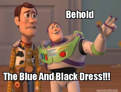 Meme Maker - Behold The Blue And Black Dress!!! Meme Generator!