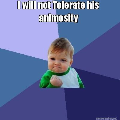 Meme Maker - I will not Tolerate his animosity Meme Generator!
