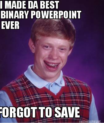 Meme Maker - I MADE DA BEST BINARY POWERPOINT EVER FORGOT TO SAVE Meme ...