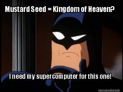 Meme Maker - Mustard Seed = Kingdom of Heaven? I need my supercomputer ...