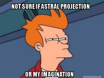 I need help astral projecting - Page 2 - Dreams and Consciousness ...